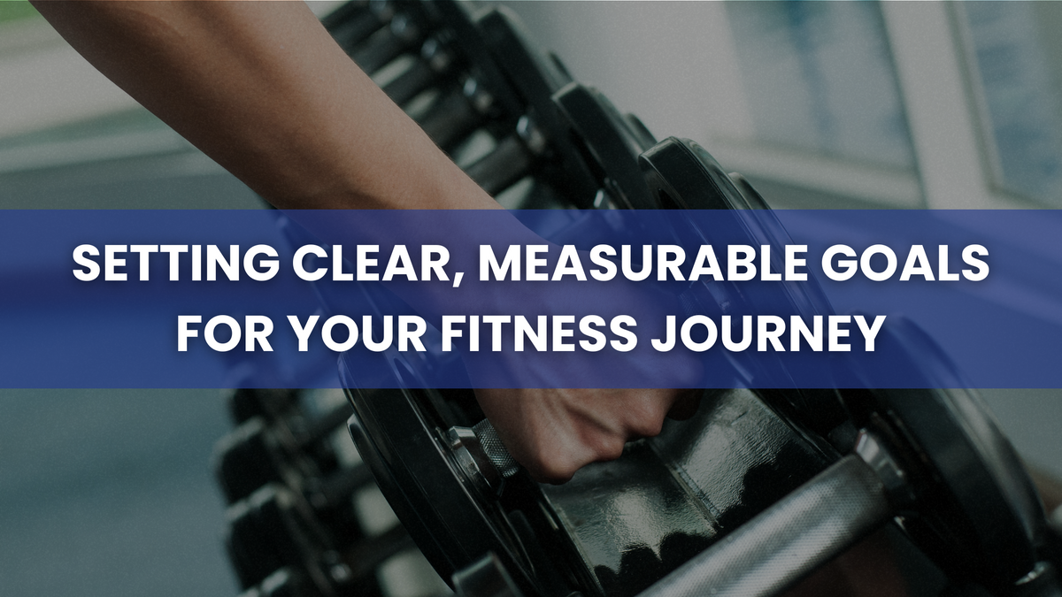 Setting Clear, Measurable Goals for Your Fitness Journey